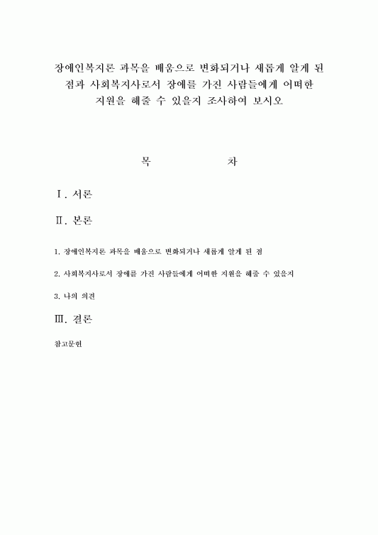 장애인복지론 과목을 배움으로 변화되거나 새롭게 알게 된 점과 사회복지사로서 장애를 가진 사람들에게 어떠한 지원을 해줄 수 있을지 조사하여 보시오 (장애인)