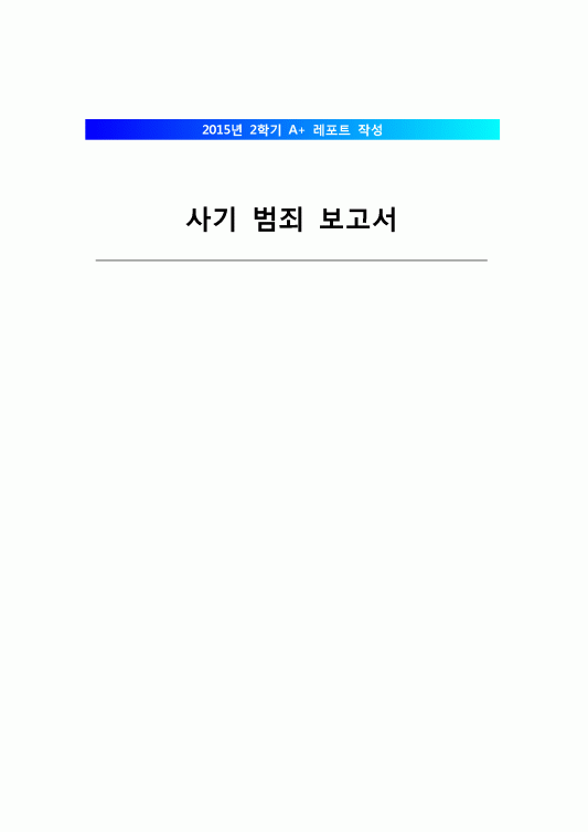 [사기 범죄] 사기 범죄 보고서 - 사기범죄의 정의, 사기범죄의 유형과 특징 및 사기범죄 (보이스피싱, 인터넷 사기) 대책방안