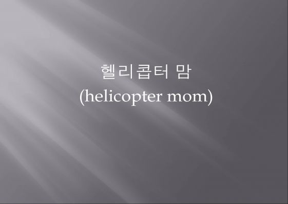 [헬리콥터 맘 장점, 단점] 헬리콥터 맘 (helicopter mom) - 헬리콥터 맘의 개념과 헬리콥터 맘 용어 분석, 헬리콥터 맘 증가 원인, 헬리콥터 맘 장단점, 헬리콥터 맘에 대한 나의 견해.pptx