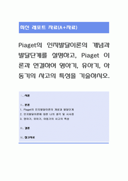 Piaget의 인지발달이론의 개념과 발달단계를 설명하고, Piaget 이론과 연결하여 영아기, 유아기, 아동기의 사고의 특성을 기술.