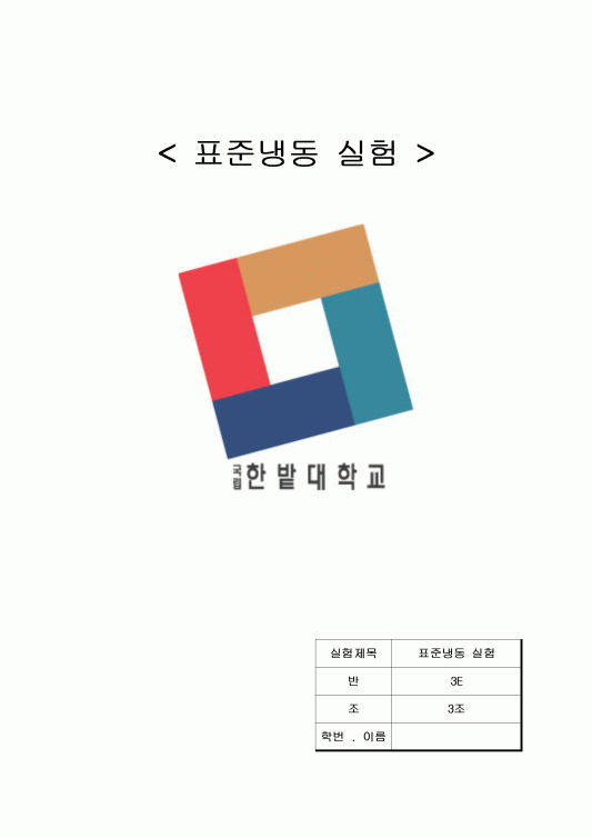 표준냉동 실험 : 증기압축식 냉동사이클을 토대로 냉동시스템의 구성 및 작동원리 기본적인 특성 이해하고 운전조건 변화에 따른 성능 변화를 이해하여 증기압축 냉동 사이클에 대한 설계 및 성능 분석 능력 배양