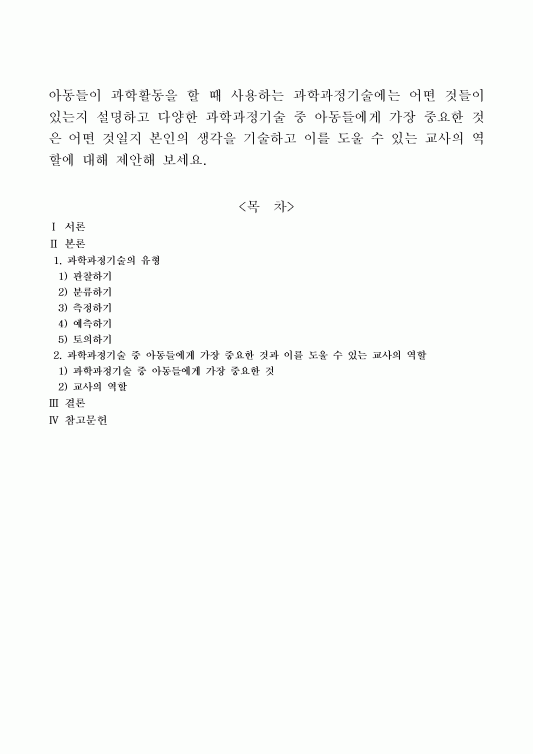 아동들이 과학활동을 할 때 사용하는 과학과정기술에는 어떤 것들이 있는지 설명하고 다양한 과학과정기술 중 아동들에게 가장 중요한 것은 어떤 것일지 본인의 생각을 기술하고 이를 도울