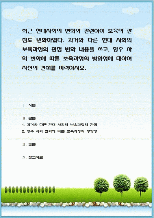 최근 현대사회의 변화와 관련하여 보육의 관점도 변화하였다. 과거와 다른 현대 사회의 보육과정의 관점 변화 내용을 쓰고, 향후 사회 변화에 따른 보육과정의 방향성에 대하여 자신의 견