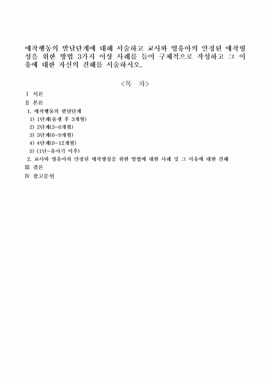 (애착의 발달단계) 애착행동의 발달단계에 대해 서술하고 교사와 영유아의 안정된 애착형성을 위한 방법 3가지 이상 사례를 들어 구체적으로 작성하고 그 이유에 대한 자신의 견해를 서술하시오.