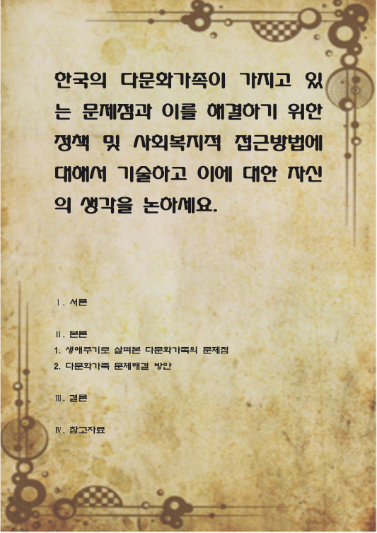 한국의 다문화가족이 가지고 있는 문제점과 이를 해결하기 위한 정책 및 사회복지적 접근방법에 대해서 기술하고 이에 대한 자신의 생각을 논하세요