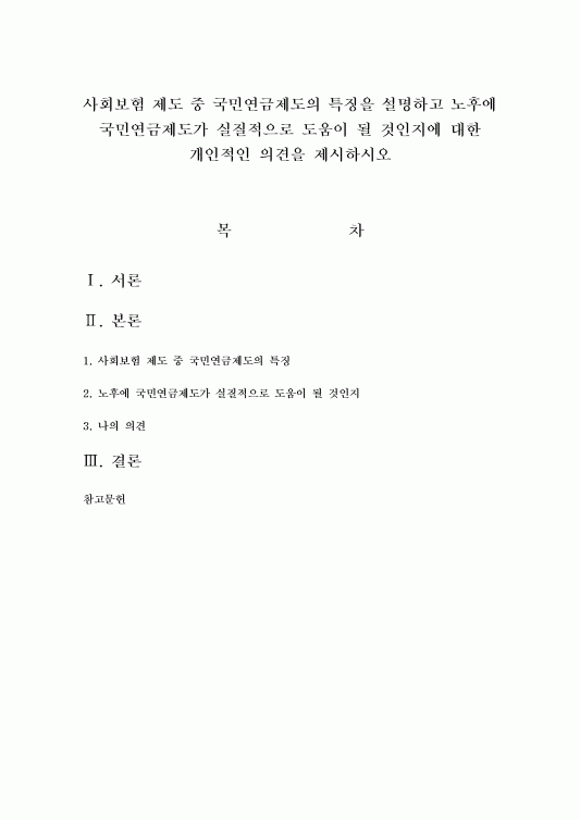 사회보험 제도 중 국민연금제도의 특징을 설명하고 노후에 국민연금제도가 실질적으로 도움이 될 것인지에 대한 개인적인 의견을 제시 [국민연금제도]