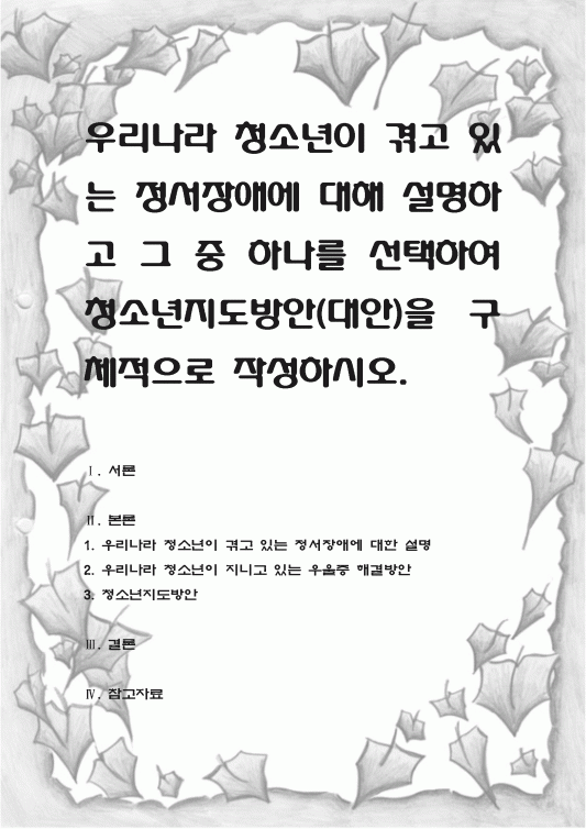 우리나라 청소년이 겪고 있는 정서장애에 대해 설명하고 그 중 하나를 선택하여 청소년지도방안(대안)을 구체적으로 작성