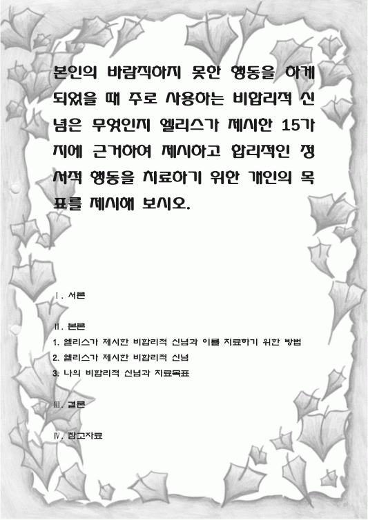 본인의 바람직하지 못한 행동을 하게 되었을 때 주로 사용하는 비합리적 신념은 무엇인지 엘리스가 제시한 15가지에 근거하여 제시하고 합리적인 정서적 행동을 치료하기 위한 개인의 목표