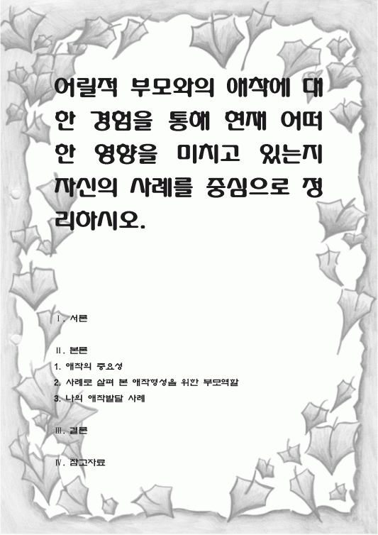 어릴적 부모와의 애착에 대한 경험을 통해 현재 어떠한 영향을 미치고 있는지 자신의 사례를 중심으로 정리