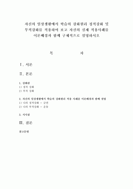 자신의 일상생활에서 학습의 강화원리 정적강화 및 부적강화를 적용하여 보고 자신의 실제 적용사례를 이론배경과 함께 구체적으로 설명 - 강화원리