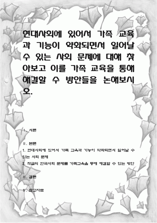 현대사회에 있어서 가족 교육과 기능이 약화되면서 일어날 수 있는 사회 문제에 대해 찾아보고 이를 가족 교육을 통해 해결할 수 방안들을 논해보시오