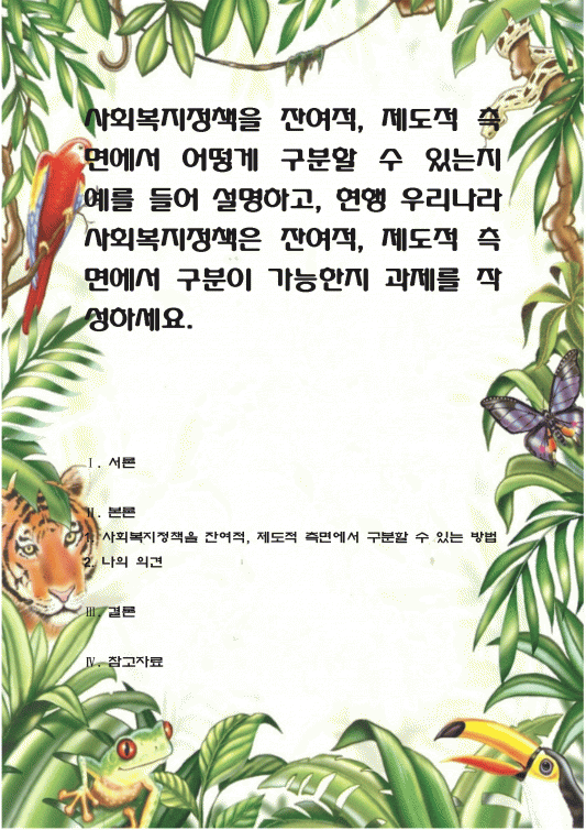 사회복지정책을 잔여적, 제도적 측면에서 어떻게 구분할 수 있는지 예를 들어 설명하고, 현행 우리나라 사회복지정책은 잔여적, 제도적 측면에서 구분이 가능한지 과제를 작성