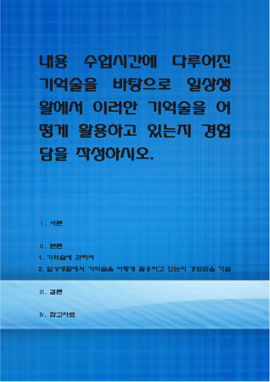 내용 수업시간에 다루어진 기억술을 바탕으로 일상생활에서 이러한 기억술을 어떻게 활용하고 있는지 경험담을 작성