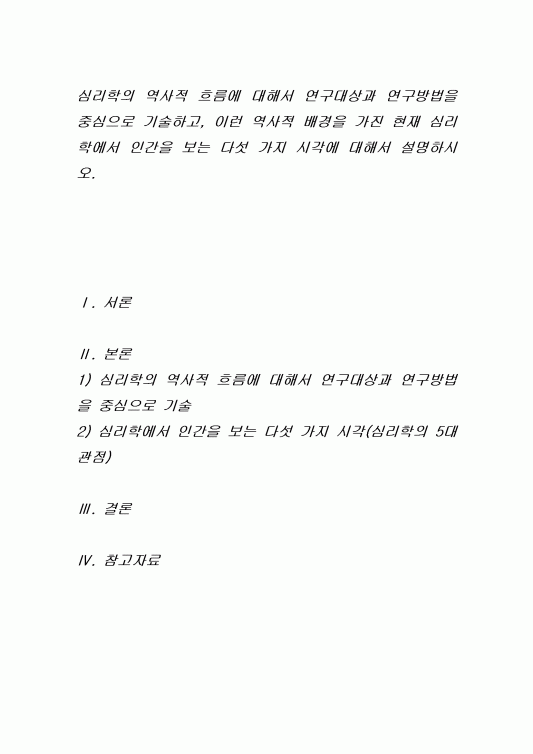 심리학의 역사적 흐름에 대해서 연구대상과 연구방법을 중심으로 기술하고, 이런 역사적 배경을 가진 현재 심리학에서 인간을 보는 다섯 가지 시각에 대해서 설명