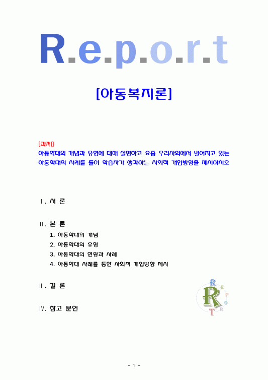 아동학대의 개념과 유형에 대해 설명하고 요즘 우리사회에서 벌어지고 있는 아동학대의 사례를 들어 학습자가 생각하는 사회적 개입방향을 제시하시오 [아동복지론]