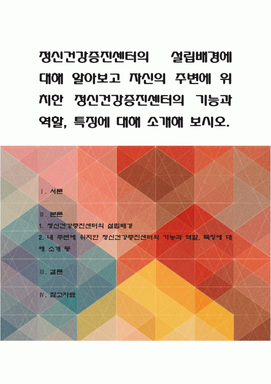 정신건강증진센터의 설립배경에 대해 알아보고 자신의 주변에 위치한 정신건강증진센터의 기능과 역할, 특징에 대해 소개해 보시오