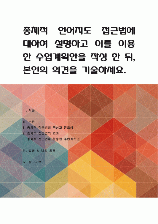 총체적 언어지도 접근법에 대하여 설명하고 이를 이용한 수업계획안을 작성 한 뒤, 본인의 의견을 기술