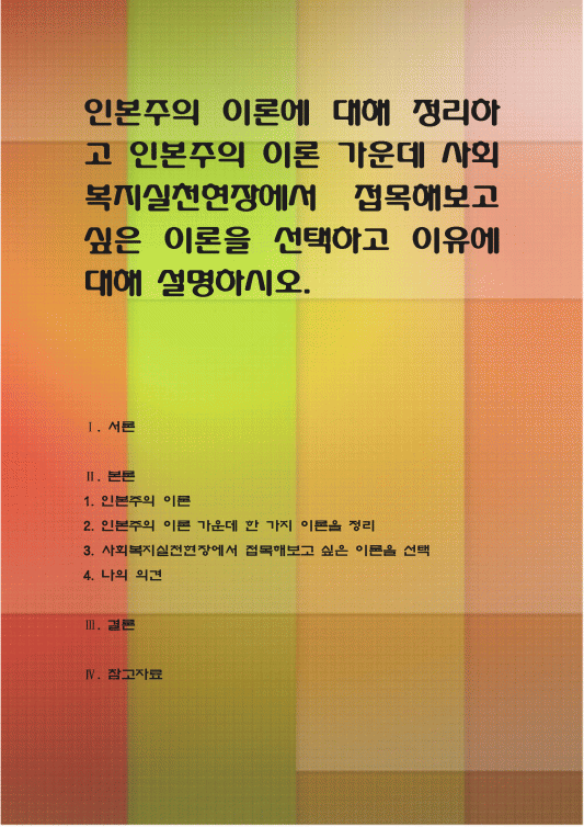 인본주의 이론에 대해 정리하고 인본주의 이론 가운데 사회복지실천현장에서 접목해보고 싶은 이론을 선택하고 이유에 대해 설명