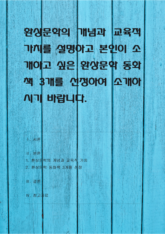 환상문학의 개념과 교육적 가치를 설명하고 본인이 소개하고 싶은 환상문학 동화책 3개를 선정하여 소개하시기 바랍니다