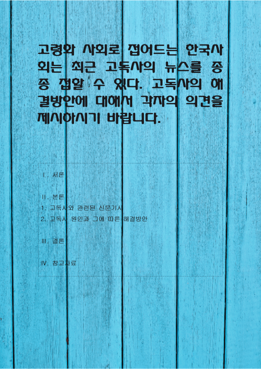 고령화 사회로 접어드는 한국사회는 최근 고독사의 뉴스를 종종 접할 수 있다. 고독사의 해결방안에 대해서 각자의 의견을 제시하시기 바랍니다