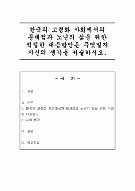 한국의 고령화 사회에서의 문제점과 노년의 삶을 위한 적절한 대응방안은 무엇일지 자신의 생각을 서술-1페이지