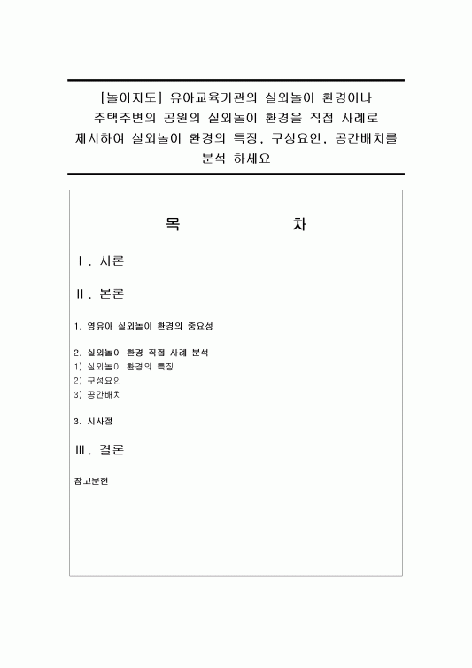 [놀이지도] 유아교육기관의 실외놀이 환경이나 주택주변의 공원의 실외놀이 환경을 직접 사례로 제시하여 실외놀이 환경의 특징,  구성요인,  공간배치를 분석 하세요 [실외놀이]