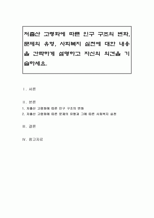 저출산 고령화에 따른 인구 구조의 변화, 문제의 유형, 사회복지 실천에 대한 내용을 간략하게 설명하고 자신의 의견을 기술하세요