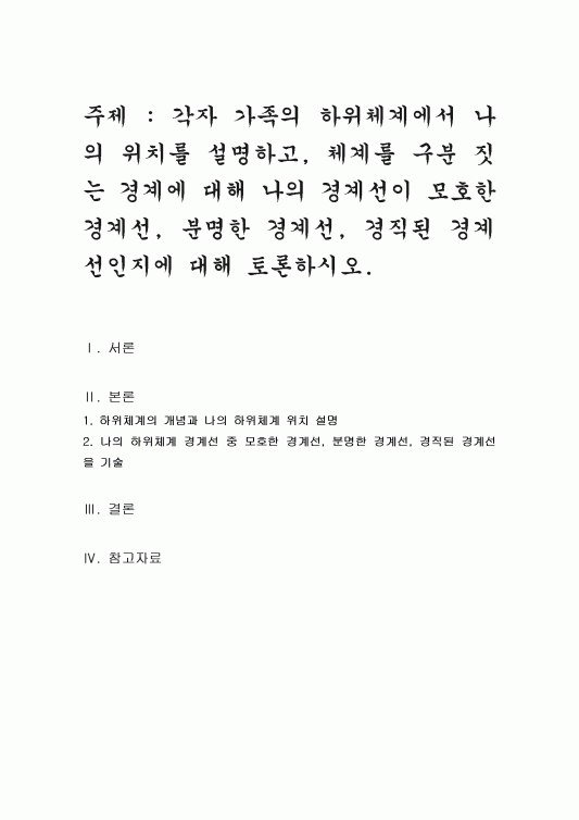 각자 가족의 하위체계에서 나의 위치를 설명하고, 체계를 구분 짓는 경계에 대해 나의 경계선이 모호한 경계선, 분명한 경계선, 경직된 경계선인지에 대해 토론하시오