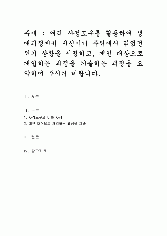 여러 사정도구를 활용하여 생애과정에서 자신이나 주위에서 겪었던 위기 상황을 사정하고, 개인 대상으로 개입하는 과정을 기술하는 과정을 요약하여 주시기 바랍니다