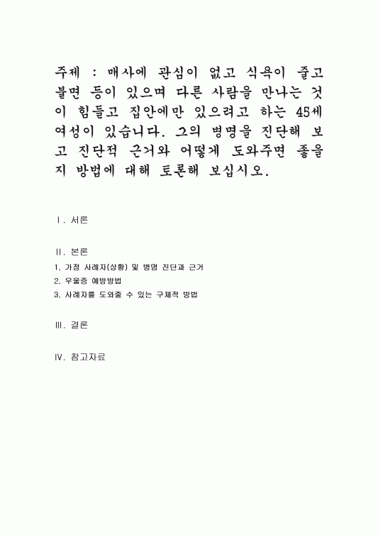 매사에 관심이 없고 식욕이 줄고 불면 등이 있으며 다른 사람을 만나는 것이 힘들고 집안에만 있으려고 하는 45세 여성이 있습니다. 그의 병명을 진단해 보고 진단적 근거와 어떻게 도와주면 좋을지 방법에 대해 토