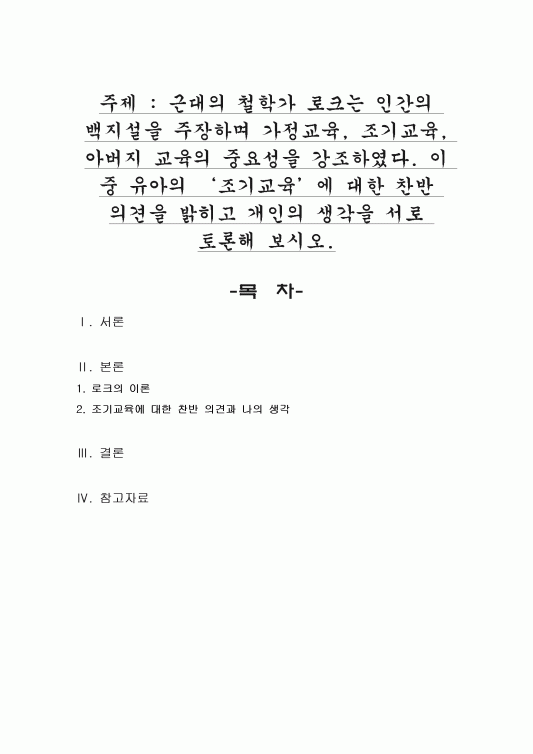 근대의 철학가 로크는 인간의 백지설을 주장하며 가정교육, 조기교육, 아버지 교육의 중요성을 강조하였다. 이 중 유아의 ‘조기교육’에 대한 찬반 의견을 밝히고 개인의 생각을 서로 토론해 보시오