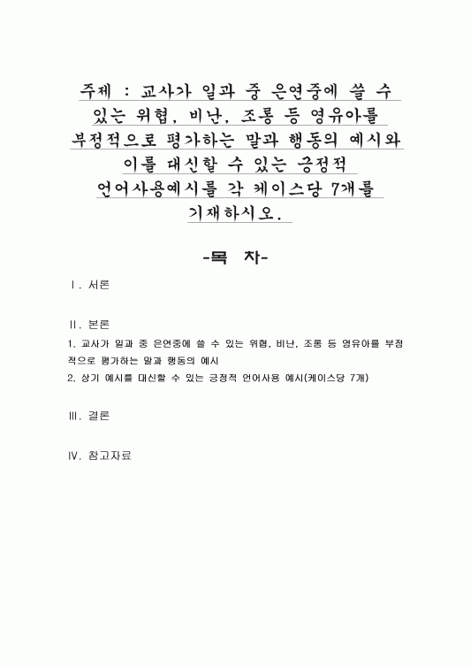 교사가 일과 중 은연중에 쓸 수 있는 위협, 비난, 조롱 등 영유아를 부정적으로 평가하는 말과 행동의 예시와 이를 대신할 수 있는 긍정적 언어사용예시를 각 케이스당 7개를 기재하시오