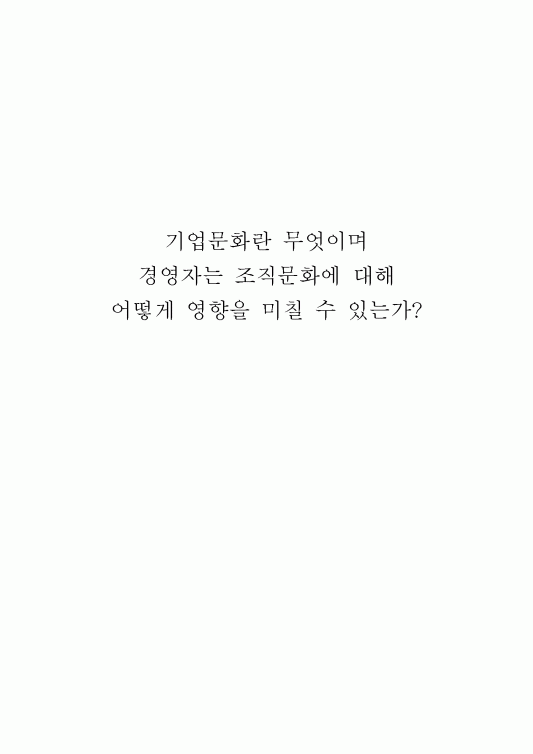 경영학개론_기업문화란 무엇이며 경영자는 조직문화에 대해 어떻게 영향을 미칠 수 있는지 논하시오