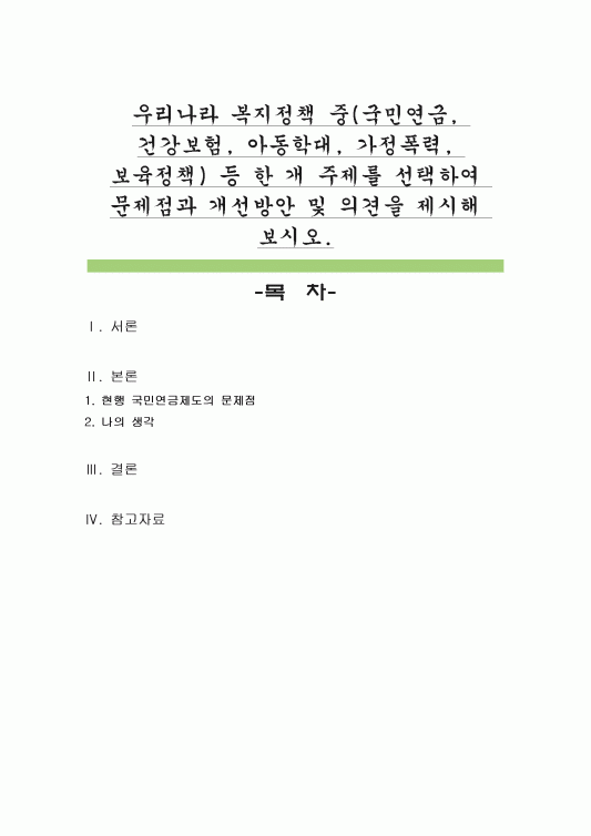 우리나라 복지정책 중(국민연금, 건강보험, 아동학대, 가정폭력, 보육정책) 등 한 개 주제를 선택하여 문제점과 개선방안 및 의견을 제시해 보시오