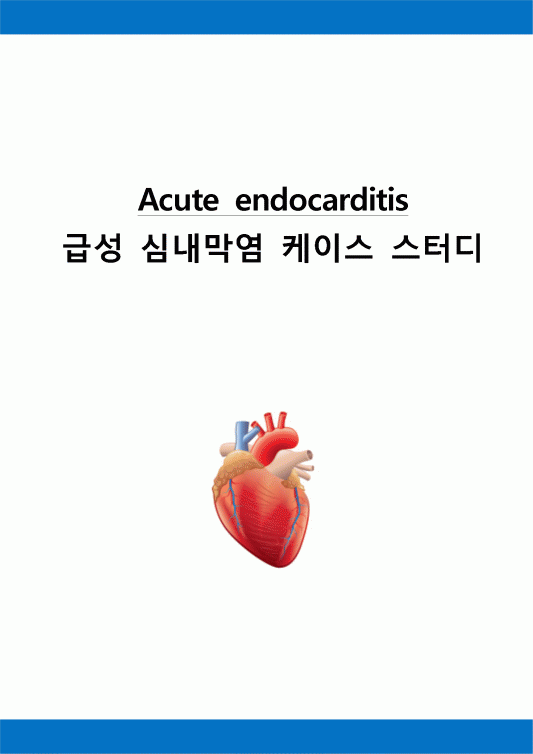 Acute endocarditis 급성 심내막염 케이스 스터디 A+ (심내막염 케이스, 급성 심내막염 케이스 스터디, 급성 심내막염 간호과정, 급성 심내막염 CASE STUDY, 급성심내막염 사례연구)