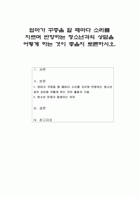 엄마가 꾸중을 할 때마다 소리를 지르며 반항하는 청소년과의 상담을 어떻게 하는 것이 좋을지 토론하시오