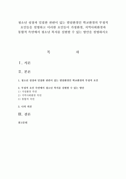 청소년 성장과 밀접한 관련이 있는 발달환경인 학교환경의 부정적 요인들을 설명하고 이러한 요인들이 가정환경,  지역사회환경과 통합적 측면에서 청소년 복지를 실현할 수 있는 방안을 설명 (학교)