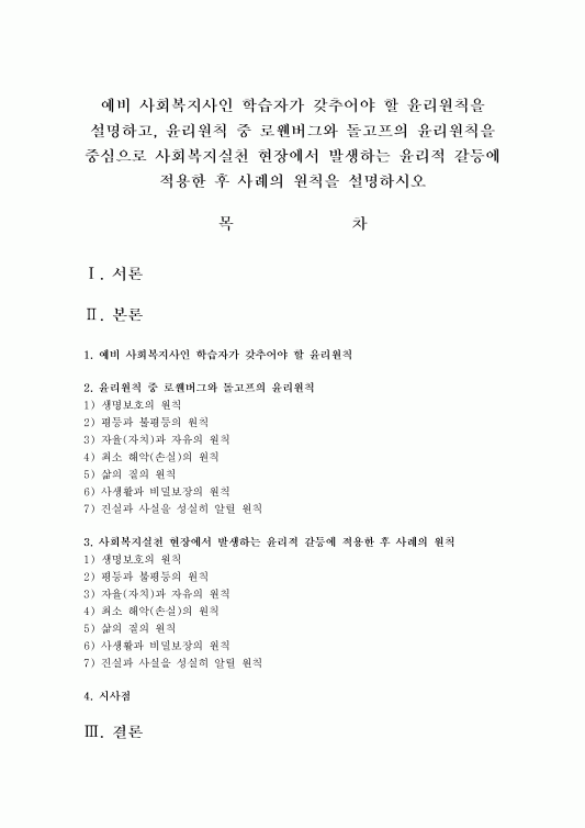 예비 사회복지사인 학습자가 갖추어야 할 윤리원칙을 설명하고,  윤리원칙 중 로웬버그와 돌고프의 윤리원칙을 중심으로 사회복지실천 현장에서 발생하는 윤리적 갈등에 적용한 후 사례의 원칙 [윤리]