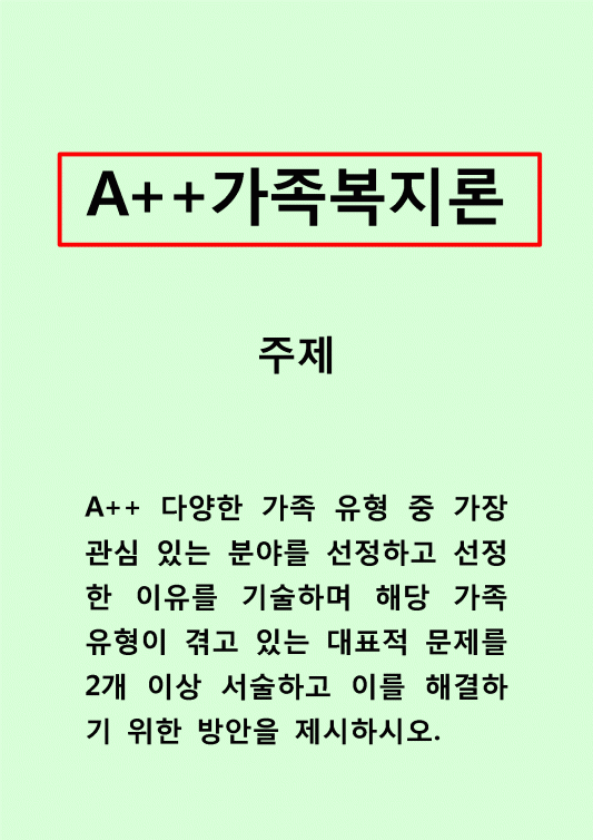 가족복지론_다양한 가족 유형 중 가장 관심 있는 분야를 선정하고 선정한 이유를 기술하며 해당 가족 유형이 겪고 있는 대표적 문제를 2개 이상 서술하고 이를 해결하기 위한 방안을 제시하시오.