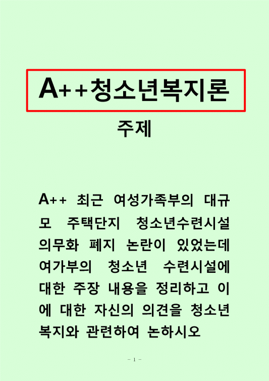 청소년복지론_최근 여성가족부의 대규모 주택단지 청소년수련시설 의무화 폐지 논란이 있었는데 여가부의 청소년 수련시설에 대한 주장 내용을 정리하고 이에 대한 자신의 의견을 청소년복지와 관련하여 논하시오