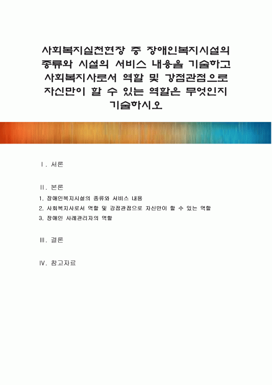 사회복지실천현장 중 장애인복지시설의 종류와 시설의 서비스 내용을 기술하고 사회복지사로서 역할 및 강점관점으로 자신만이 할 수 있는 역할은 무엇인지 기술하시오