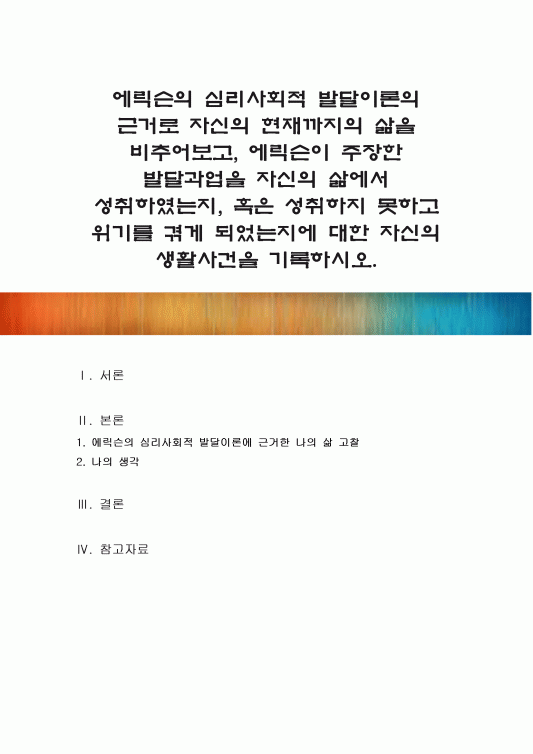 에릭슨의 심리사회적 발달이론의 근거로 자신의 현재까지의 삶을 비추어보고, 에릭슨이 주장한 발달과업을 자신의 삶에서 성취하였는지, 혹은 성취하지 못하고 위기를 겪게 되었는지에 대한 자신의 생활사건을 기록