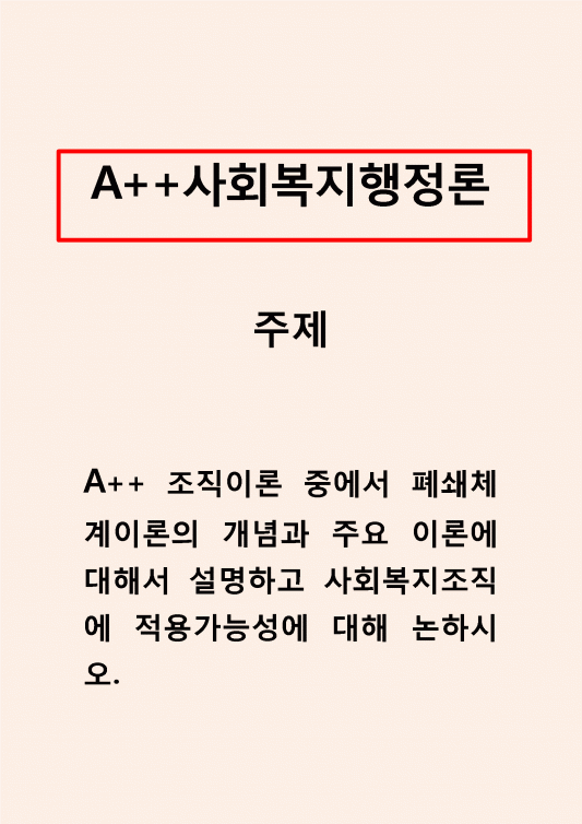 사회복지행정론-조직이론 중에서 폐쇄체계이론의 개념과 주요 이론에 대해서 설명하고 사회복지조직에 적용가능성에 대해 논하시오.