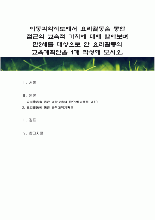 아동과학지도에서 요리활동을 통한 접근의 교육적 가치에 대해 알아보며 만2세를 대상으로 한 요리활동의 교육계획안을 1개 작성해 보시오