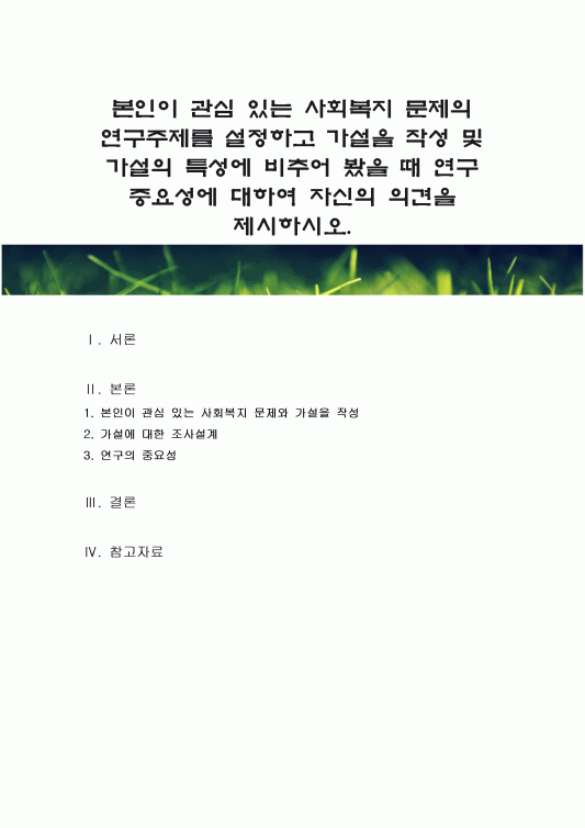 본인이 관심 있는 사회복지 문제의 연구주제를 설정하고 가설을 작성 및 가설의 특성에 비추어 봤을 때 연구 중요성에 대하여 자신의 의견을 제시하시오