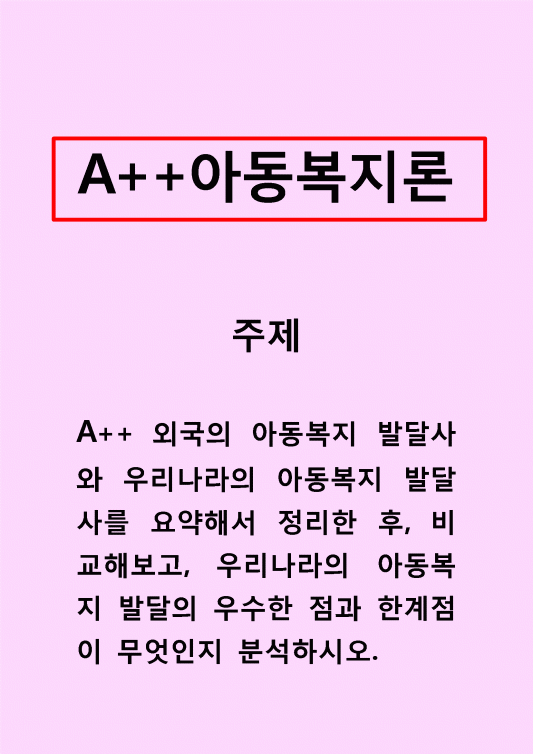 아동복지론-외국의 아동복지 발달사와 우리나라의 아동복지 발달사를 요약해서 정리한 후, 비교해보고, 우리나라의 아동복지 발달의 우수한 점과 한계점이 무엇인지 분석하시오.