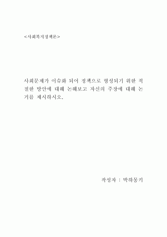 사회복지정책론-사회문제가 이슈화되어 정책으로 형성되기 위한 적절한 방안에 대해 논해보고 자신의 주장에 대해 논거를 제시하시오.