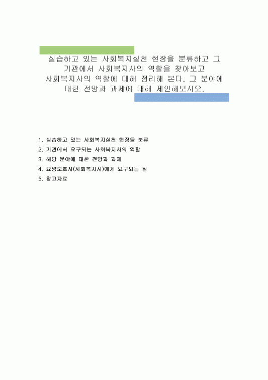 실습하고 있는 사회복지실천 현장을 분류하고 그 기관에서 사회복지사의 역할을 찾아보고 사회복지사의 역할에 대해 정리해 본다. 그 분야에 대한 전망과 과제에 대해 제안해보시오