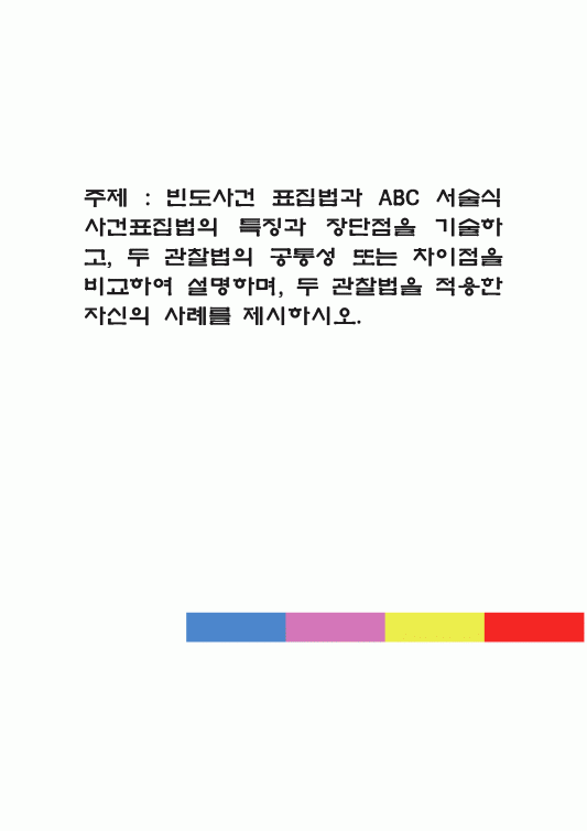 빈도사건 표집법과 ABC 서술식 사건표집법의 특징과 장단점을 기술하고, 두 관찰법의 공통성 또는 차이점을 비교하여 설명하며, 두 관찰법을 적용한 자신의 사례를 제시하시오