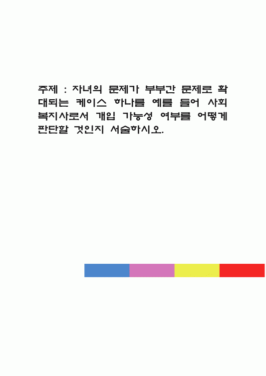 [사회복지] 자녀의 문제가 부부간 문제로 확대되는 케이스 하나를 예를 들어 사회복지사로서 개입 가능성 여부를 어떻게 판단할 것인지 서술하시오